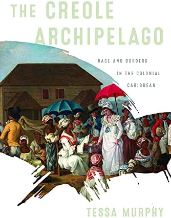 The Creole Archipelago: Race and Borders in the Colonial Caribbean ...
